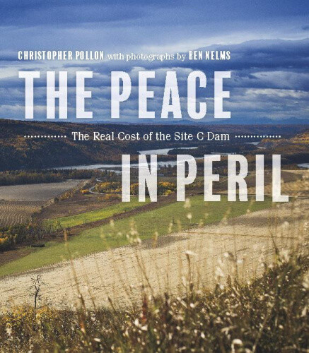 The Peace in Peril: The Real Cost of the Site C Dam by Christopher ...