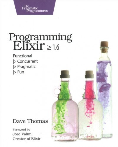 Programming Elixir ≥ 1. 6 : Functional > Concurrent > Pragmatic > Fun by Dave Thomas (2018 ...
