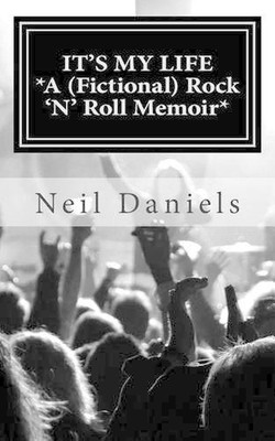 It's My Life: A (Fictional) Rock 'N' Roll Memoir by Neil Daniels ...