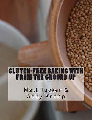 Gluten-Free Baking with from the Ground Up by Matt Tucker and Abby ...