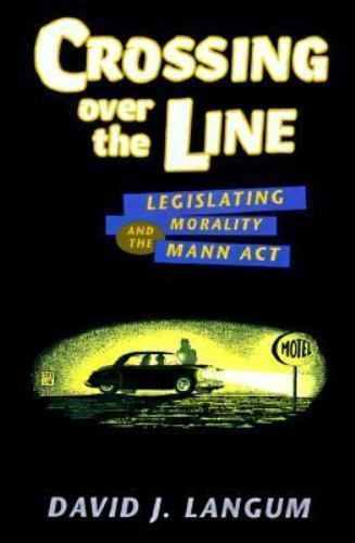 Crossing over the Line : Legislating Morality and the Mann Act by David ...