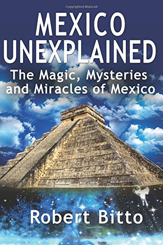 MEXICO UNEXPLAINED: THE MAGIC, MYSTERIES AND MIRACLES OF By Robert ...