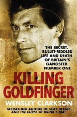 Killing Goldfinger: The Secret, Bullet-Riddled Life and Death of ...