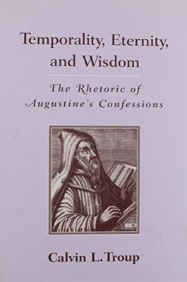 TEMPORALITY, ETERNITY, AND WISDOM: THE RHETORIC OF By Calvin L. Troup ...