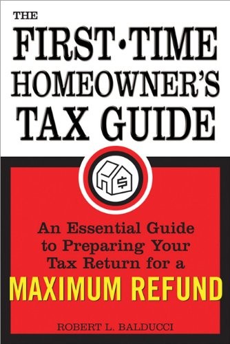 THE FIRST-TIME HOMEOWNER'S TAX GUIDE: AN ESSENTIAL GUIDE By Balducci ...