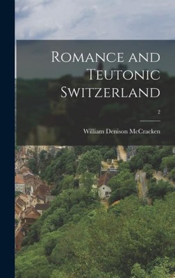 Romance and Teutonic Switzerland; 2 by William Denison 1864-1923 ...
