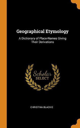 Geographical Etymology: A Dictionary of Place-Names Giving Their ...
