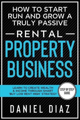 How to Start Run and Grow a Truly Passive Rental Property Business ...