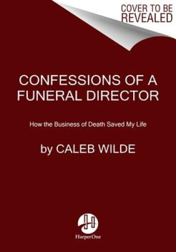 Confessions of a Funeral Director: How Death Saved My Life by Caleb ...