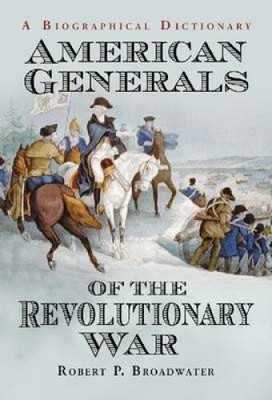American Generals of the Revolutionary War: A Biographical Dictionary ...