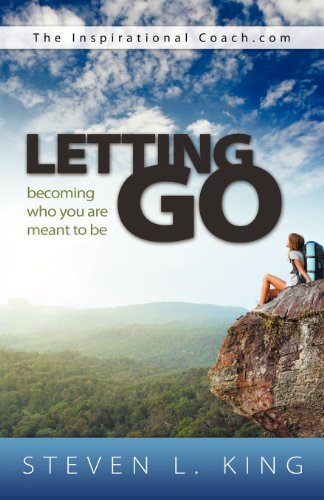 LETTING GO: BECOMING WHO YOU ARE MEANT TO BE By Steven L. King ...