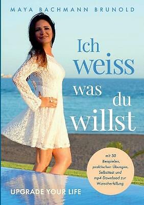 Ich weiss was du willst: Upgrade Your Life by Maya Bachmann Brunold ...
