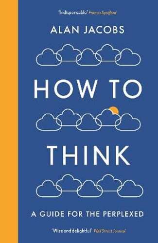 How To Think: A Guide for the Perplexed by Alan Jacobs: New | eBay