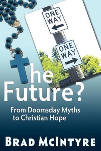 Future? from Doomsday Myths to Christian Hope by Brad McIntyre (2012 ...