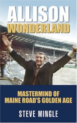 Allison Wonderland: Mastermind of Maine Road's Golden Age By Ste ...