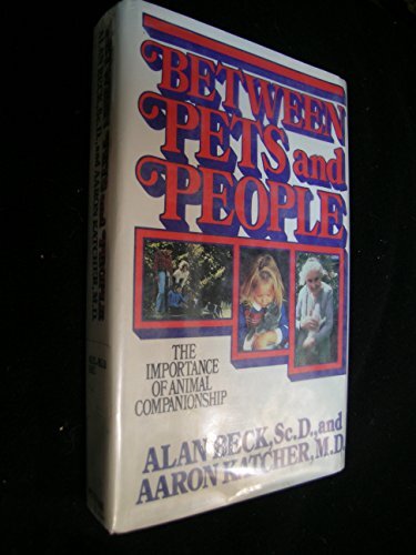 BETWEEN PETS AND PEOPLE: THE IMPORTANCE OF ANIMAL By Alan Beck & Aaron ...