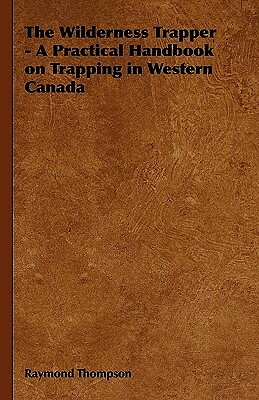 The Wilderness Trapper - Practical Handbook on Trapping in West by ...