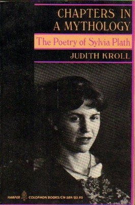 CHAPTERS IN A MYTHOLOGY: THE POETRY OF SYLVIA PLATH By Judith Kroll ...