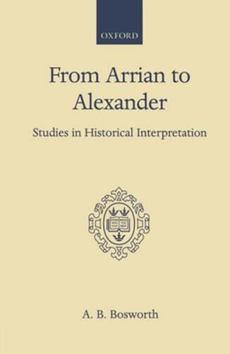 From Arrian to Alexander: Studies in Historical Interpretation by A B ...