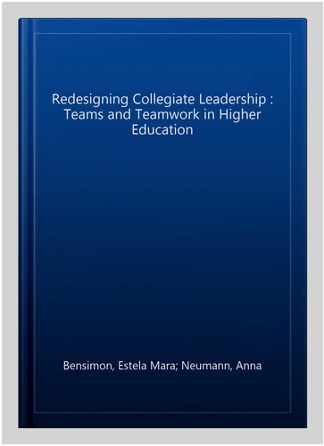 Redesigning Collegiate Leadership : Teams and Teamwork in Higher ...