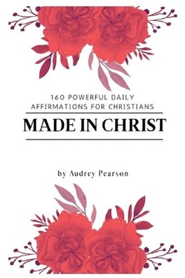 Made in Christ: 160 Powerful Daily Affirmations For Christians by ...