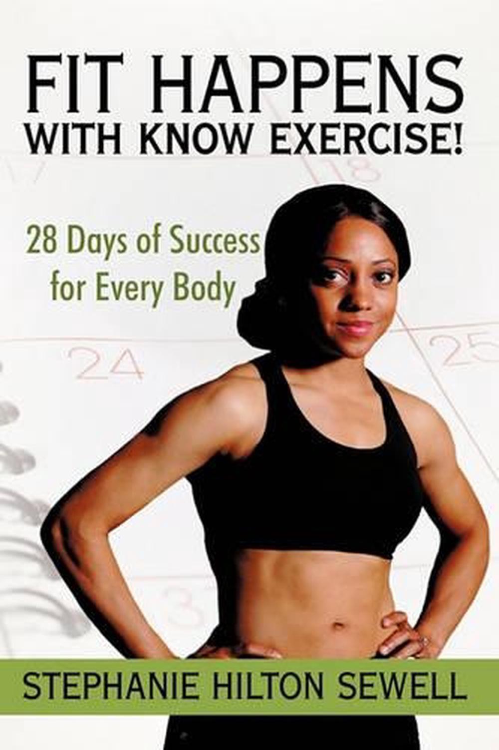 Fit Happens with Know Exercise!: 28 Days of Success for Every Body by Stephanie Hilton Sewell ...