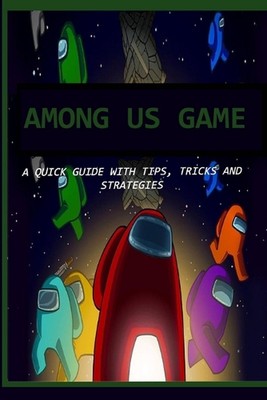 Among Us Game: A Quick Guide with Tips, Tricks and Strategies by Trista ...