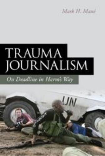 Trauma Journalism : On Deadline in Harm's Way by Mark H. Massé (2011 ...
