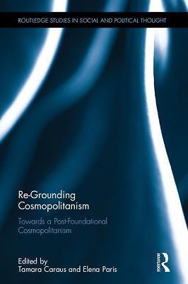 Routledge Studies in Social and Political Thought Ser.: Re-Grounding Cosmopolitanism : Towards a ...