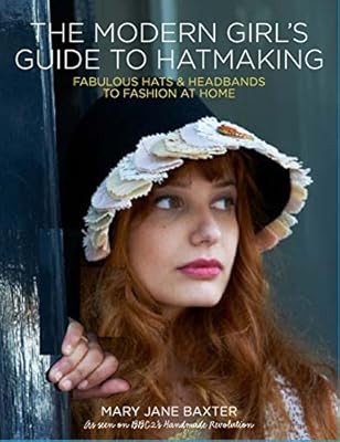 The Modern Girls Guide to Hatmaking: Fabulous hats and headbands to ...