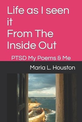 Life as I seen it From The Inside Out: PTSD My Poems & Me by Maria L ...