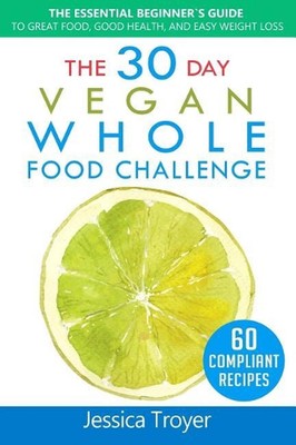 The 30 Day Vegan Whole Foods Challenge: The Essential Beginner`s Guide ...