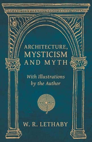 W R Lethaby Architecture, Mysticism and Myth - With Illustrations by ...