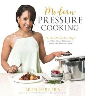 Modern Pressure Cooking: More Than 100 Incredible Recipes and Time ...
