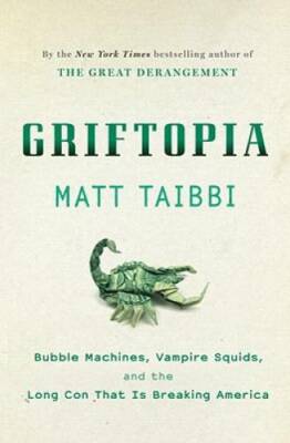 Griftopia: Bubble Machines, Vampire Squids, and the Long Con That Is ...