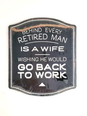 TIN SIGN -BEHIND EVERY RETIRED MAN- IS A WIFE WISHING HE WOULD- GO BACK ...