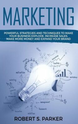 Marketing: Powerful Strategies And Techniques To Make Your Business ...