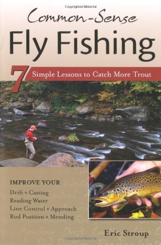 COMMON-SENSE FLY FISHING: 7 SIMPLE LESSONS TO CATCH MORE By Eric Stroup ...