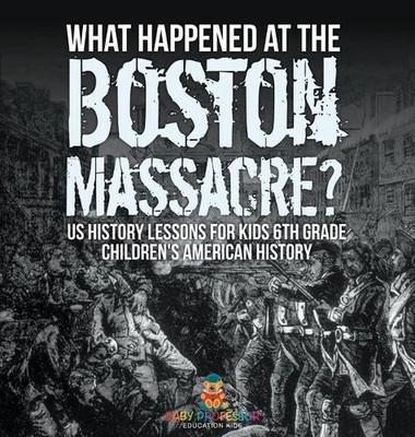 What Happened at the Boston Massacre? US History Lessons for Kids 6th ...