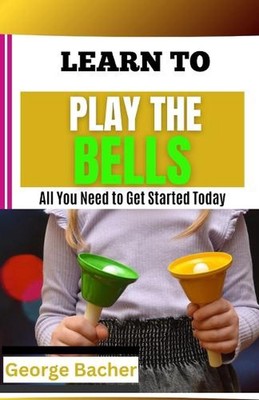Learn to Play the Bells: All You Need To Get Started Today by George ...