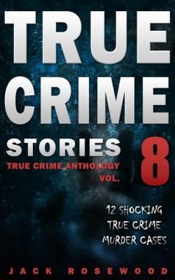 True Crime Stories Volume 8: 12 Shocking True Crime Murder Cases (True ...