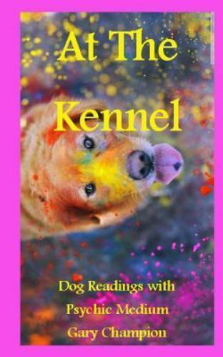 At the Kennel, Dog Readings with Psychic Medium Gary Champion by Gary ...