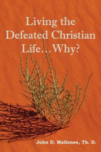 Living the Defeated Christian Life... Why? by John D. Mallonee Th D ...