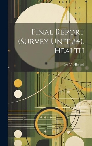 Final Report (Survey Unit #4). Health by Ira V. B. 1892 Hiscock ...