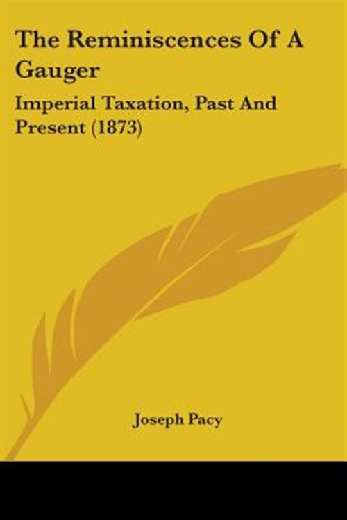 The Reminiscences of a Gauger : Imperial Taxation, Past and Present ...