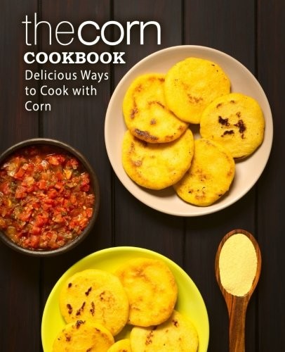 THE CORN COOKBOOK: DELICIOUS WAYS TO COOK WITH CORN By Booksumo Press ...