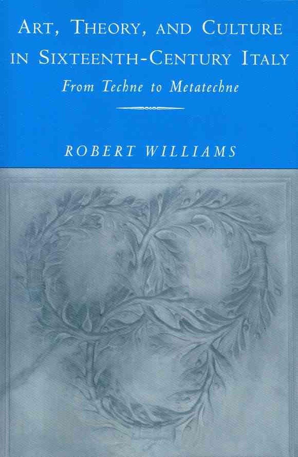 Art, Theory, and Culture in Sixteenth-Century Italy: From Techne to ...