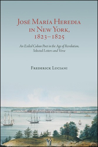 José María Heredia in New York, 1823-1825: An Exiled Cuban Poet in the ...