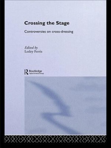 Crossing the Stage : Controversies on Cross-Dressing Paperback ...
