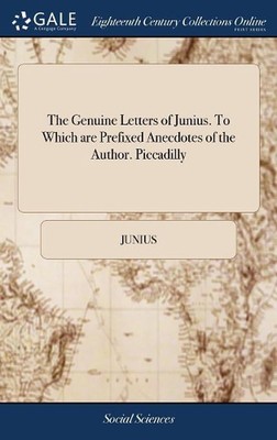 The Genuine Letters of Junius. To Which are Prefixed Anecdotes of the ...